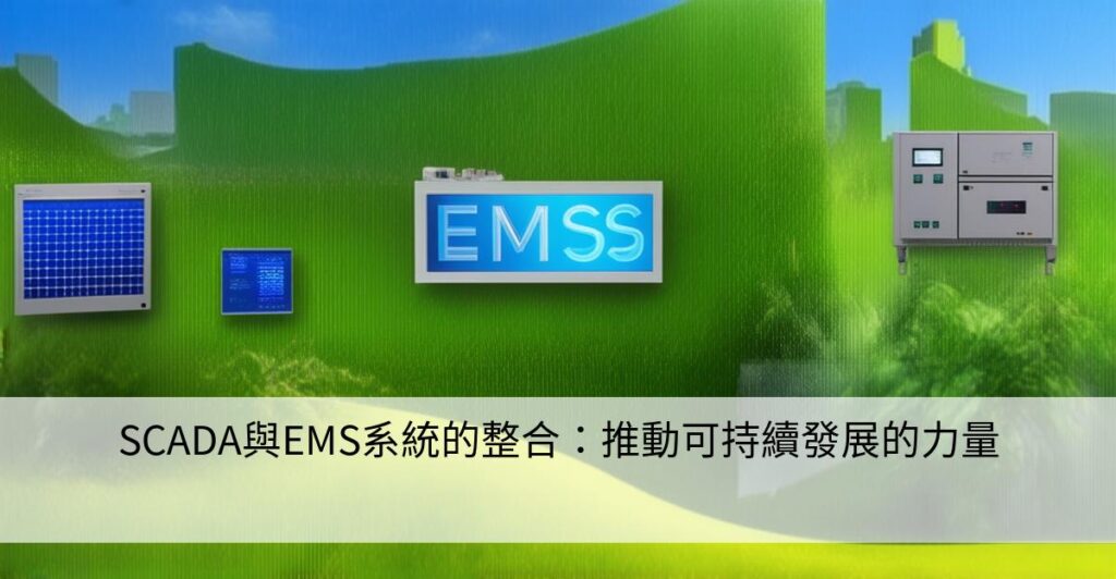 SCADA與EMS系統的整合：推動可持續發展的力量 - 智慧企業&工廠的ESG永續發展轉型策略